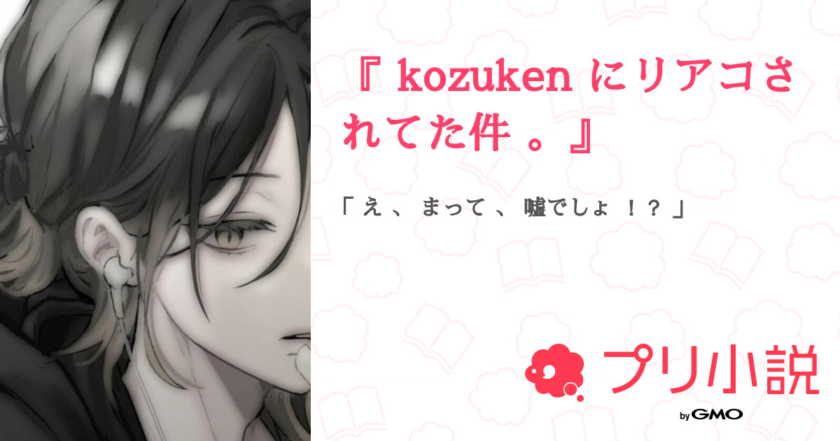 kozuken にリアコされてた件 。』 - 全1話 【連載中】（ # rura ．🧊 ☁️さんの夢小説） | 無料スマホ夢小説ならプリ小説 byGMO